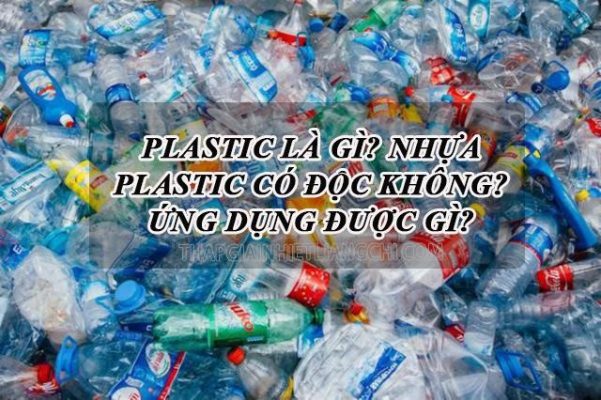 Plastic là gì? Nhựa plastic có độc không? Ứng dụng được gì?
